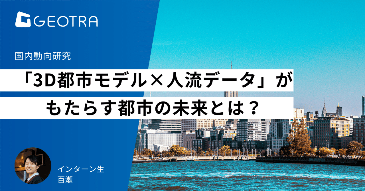 「3D都市モデル×人流データ」がもたらす都市の未来とは？｜株式会社GEOTRA 公式note