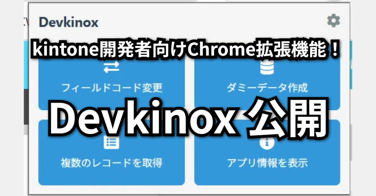 kintone開発者に向けたChrome拡張機能！ Devkinox（デブキノックス）が公開｜M橋D輔