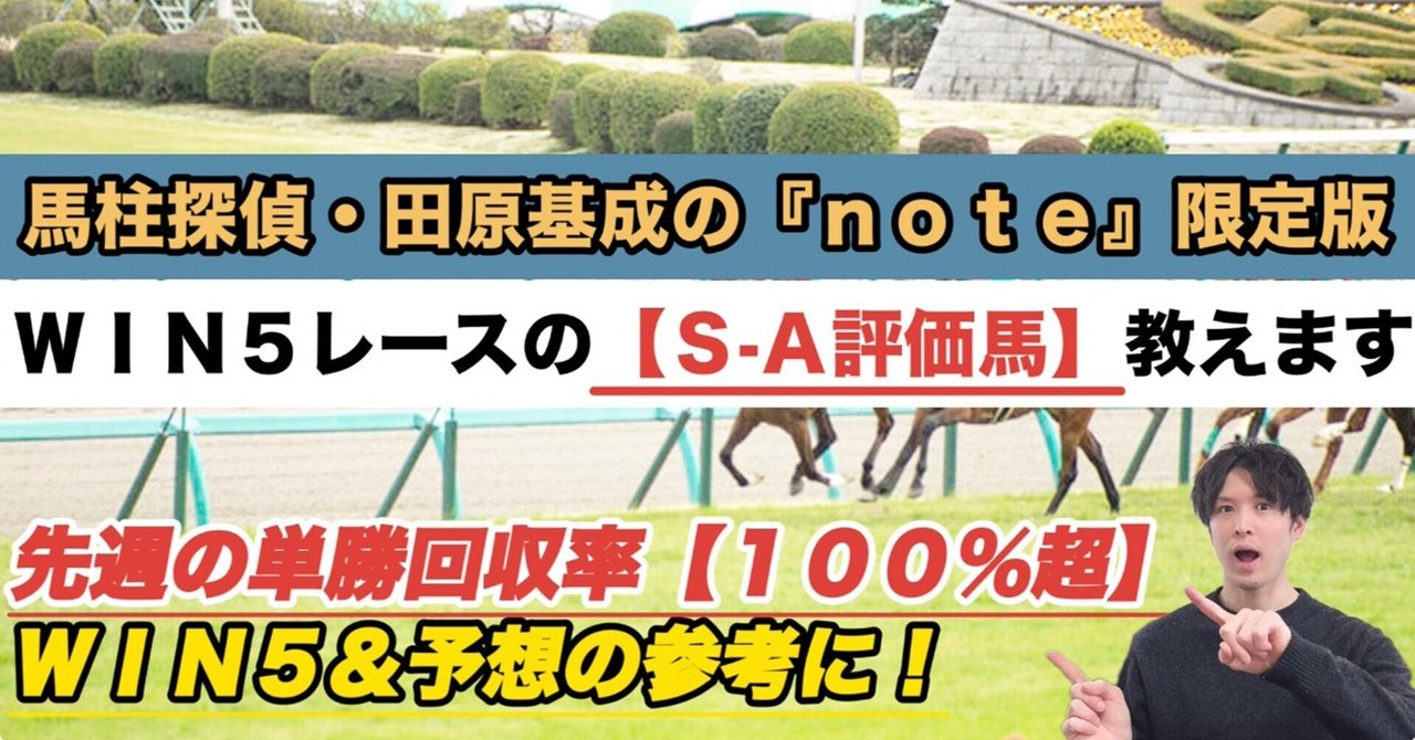 【先週の単勝回収率100％超】WIN5レースのS-A評価馬【軸＆穴馬発掘にも】｜馬柱探偵・田原基成