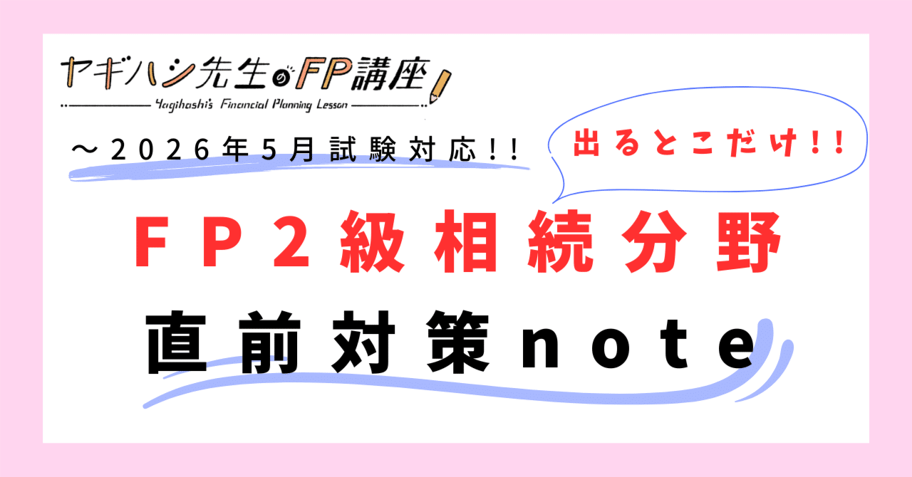 【FP2級 相続・事業承継分野】2025/6〜2026/5試験対応!!ヤギハシ先生の直前対策note｜ヤギハシ先生のFP講座