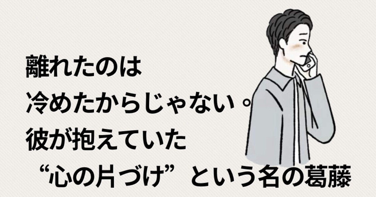 離れたのは冷めたからじゃない。彼が抱えていた“心の片づけ”という名の葛藤｜むろ┋ 復縁