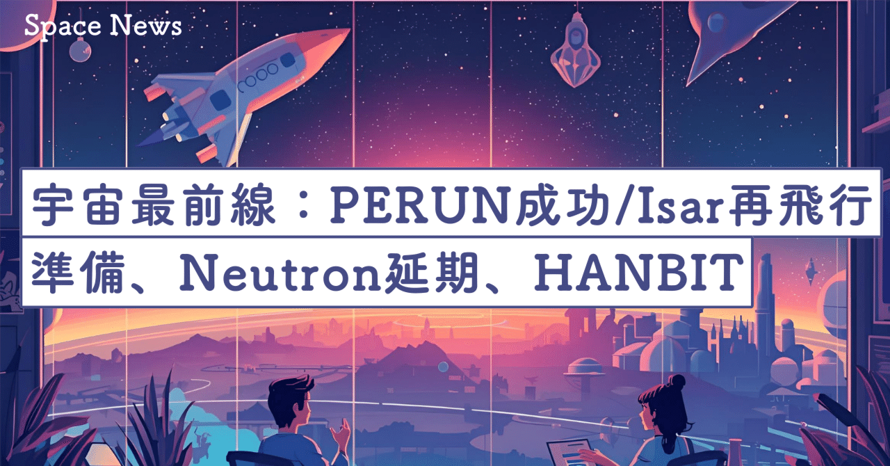 宇宙最前線：PERUN成功、Isar再飛行準備、Neutron延期、HANBIT軌道打ち上げ目前｜SecondWave