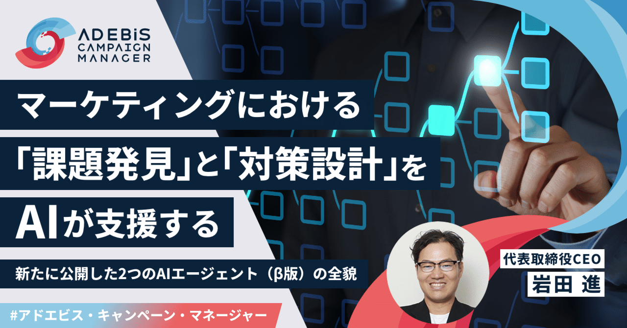 マーケティングにおける「課題発見」と「対策設計」をAIが支援するー新たに公開した2つのAIエージェント（β版）の全貌ー｜AD EBiS Campaign Manager 思想と挑戦のドキュメント