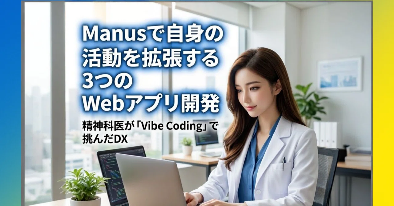 精神科医が「Vibe Coding」で挑んだDX。Manusで自身の活動を拡張する3つのWebアプリ開発｜Dr.あい
