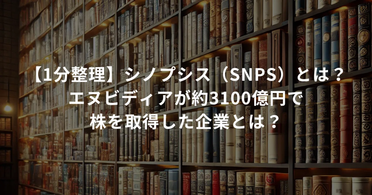 【1分整理】シノプシス（SNPS）とは？エヌビディアが約3100億円で株を取得した企業とは？｜ボクの米国株（CANSLIM）