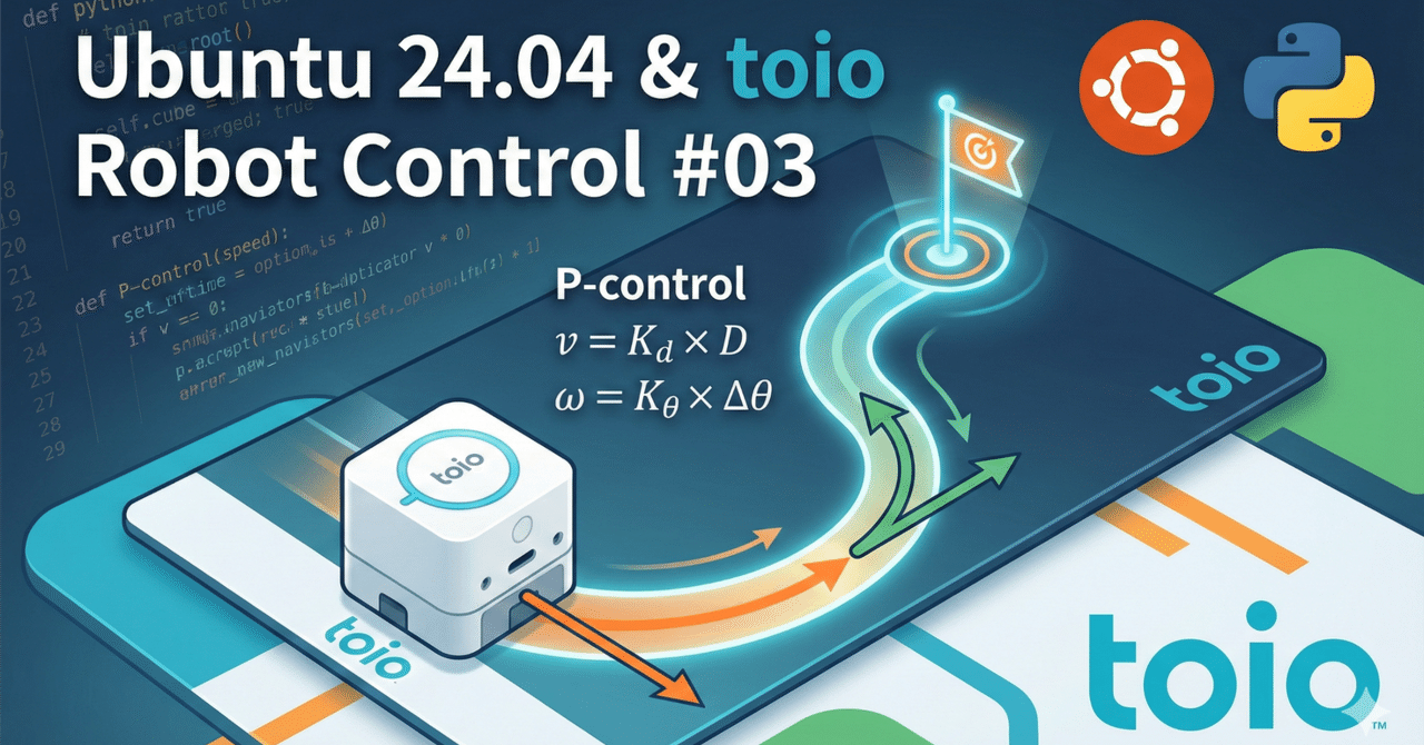 【Ubuntu 24.04】Pythonとtoioで学ぶロボット制御入門 #03：目標地点へ自動走行！フィードバック制御の基礎｜Takeshi