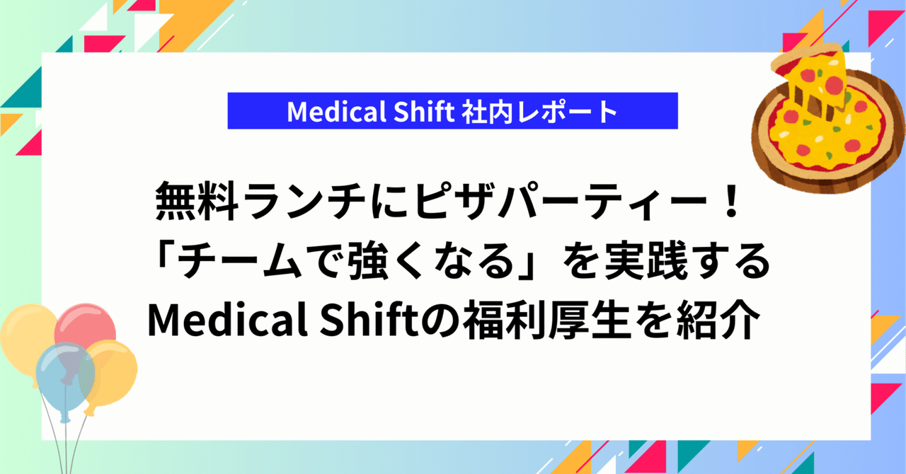 無料ランチにピザパーティー！「チームで強くなる」を実践するMedical Shiftの福利厚生を紹介｜株式会社Medical Shift
