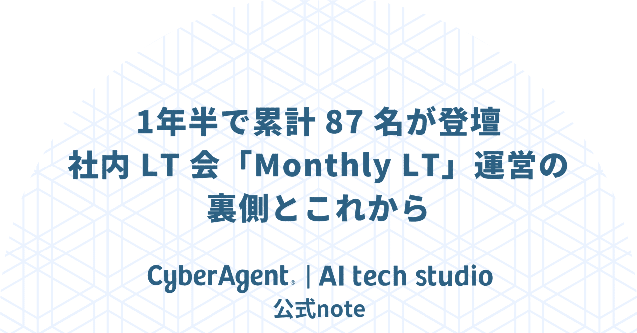 1年半で累計 87 名が登壇！サイバーエージェントの社内 LT 会「Monthly LT」運営の裏側とこれから。｜CyberAgent AI事業本部公式note