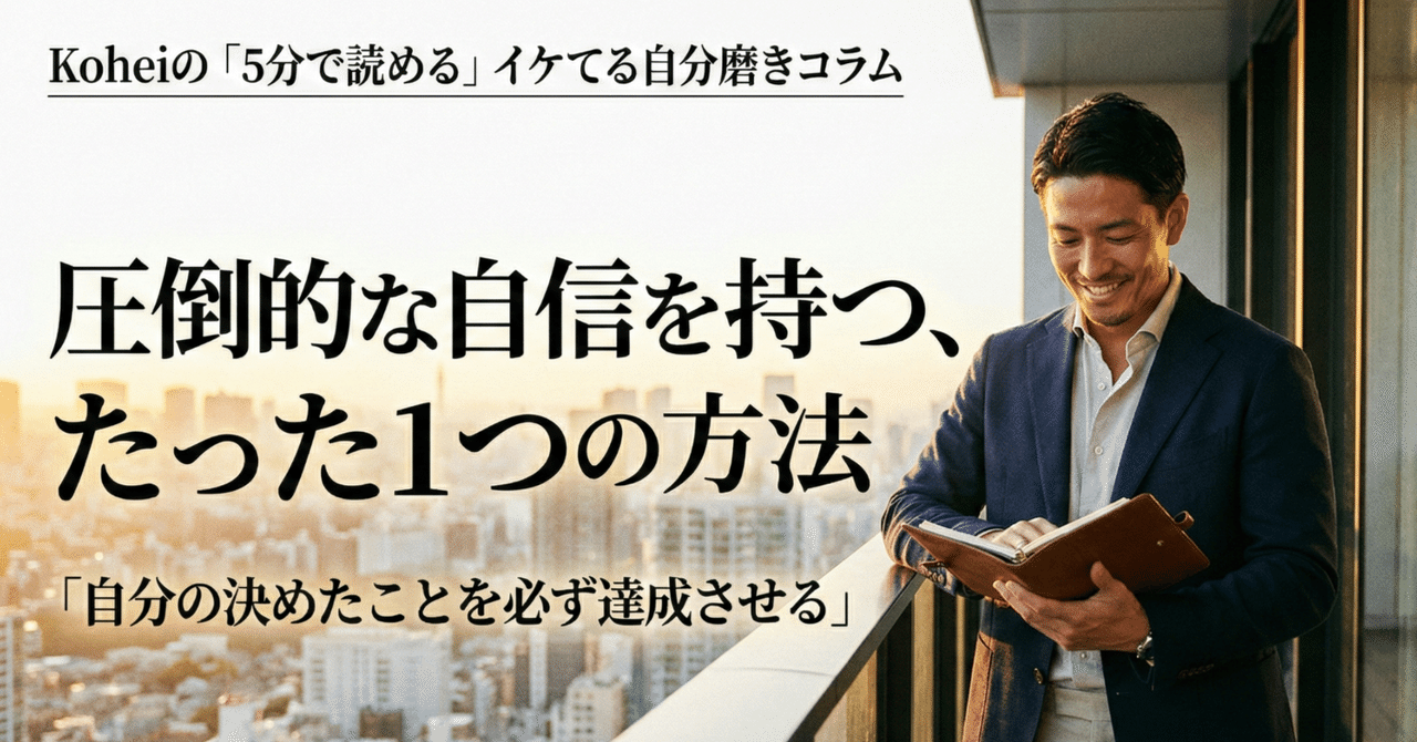 ”圧倒的な自信”を作るたった1つの方法について｜Kohei-男磨きコーチ- 「5分で本物のイケてる男へ」