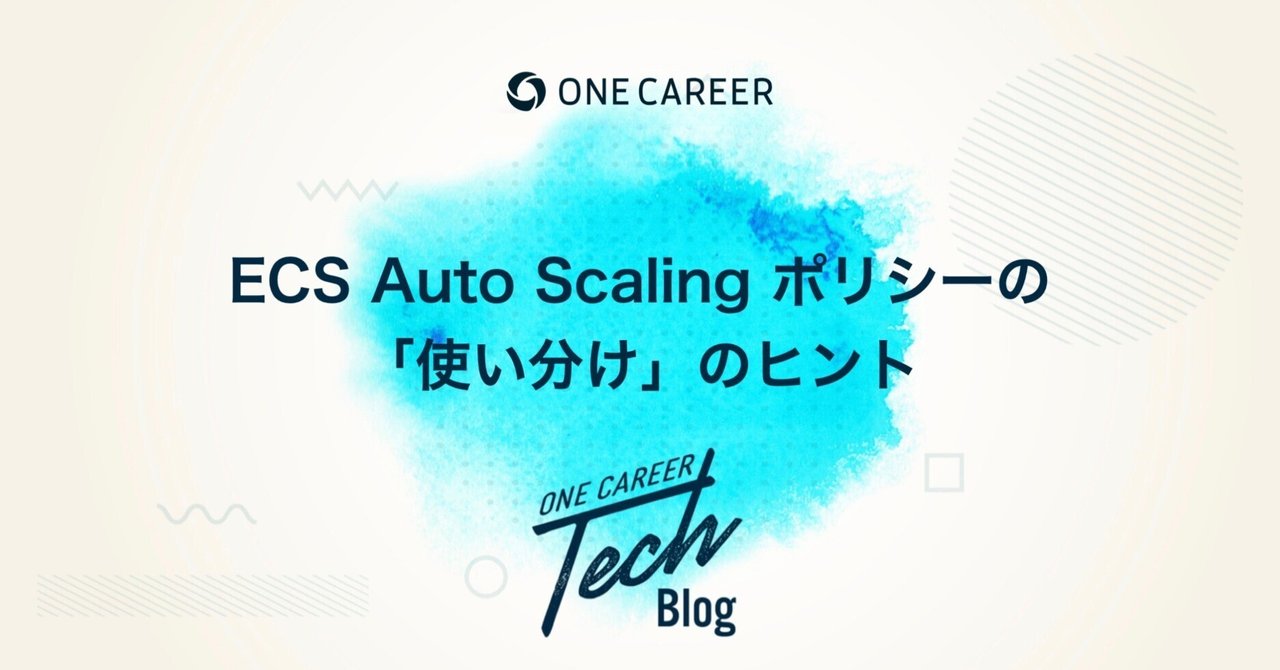 ECS Auto Scaling ポリシーの「使い分け」のヒント｜ONE CAREER Tech Blog