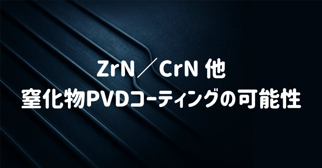 第6回｜ZrN／CrN ― 他窒化物PVDコーティングの可能性｜燃料電池バイポーラープレート × PVDコーティングの専門ブログ
