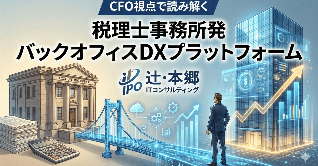 辻・本郷ITコンサルティングを、CFO視点で読み解く――「税理士事務所発」バックオフィスDXプラットフォームという選択肢｜Yusuke Morioka