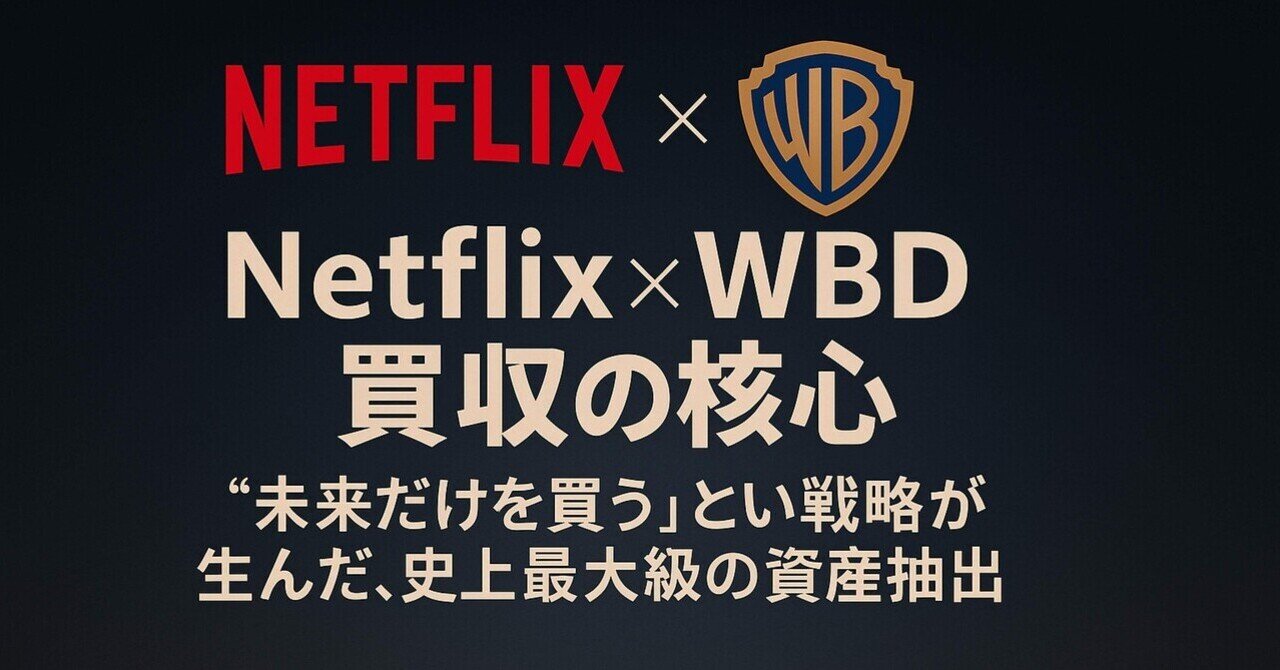Netflix × WBD 買収の核心 ──“未来だけを買う”という戦略が生んだ、史上最大級の資産抽出スキーム**｜Ryoya Kawada