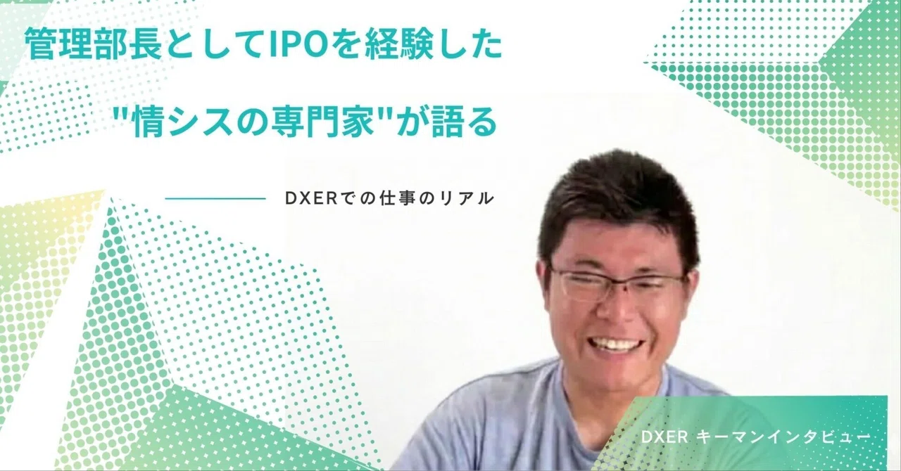 管理部長としてIPOを経験した"情シスの専門家"が語る、DXERでの仕事のリアル｜シスクル