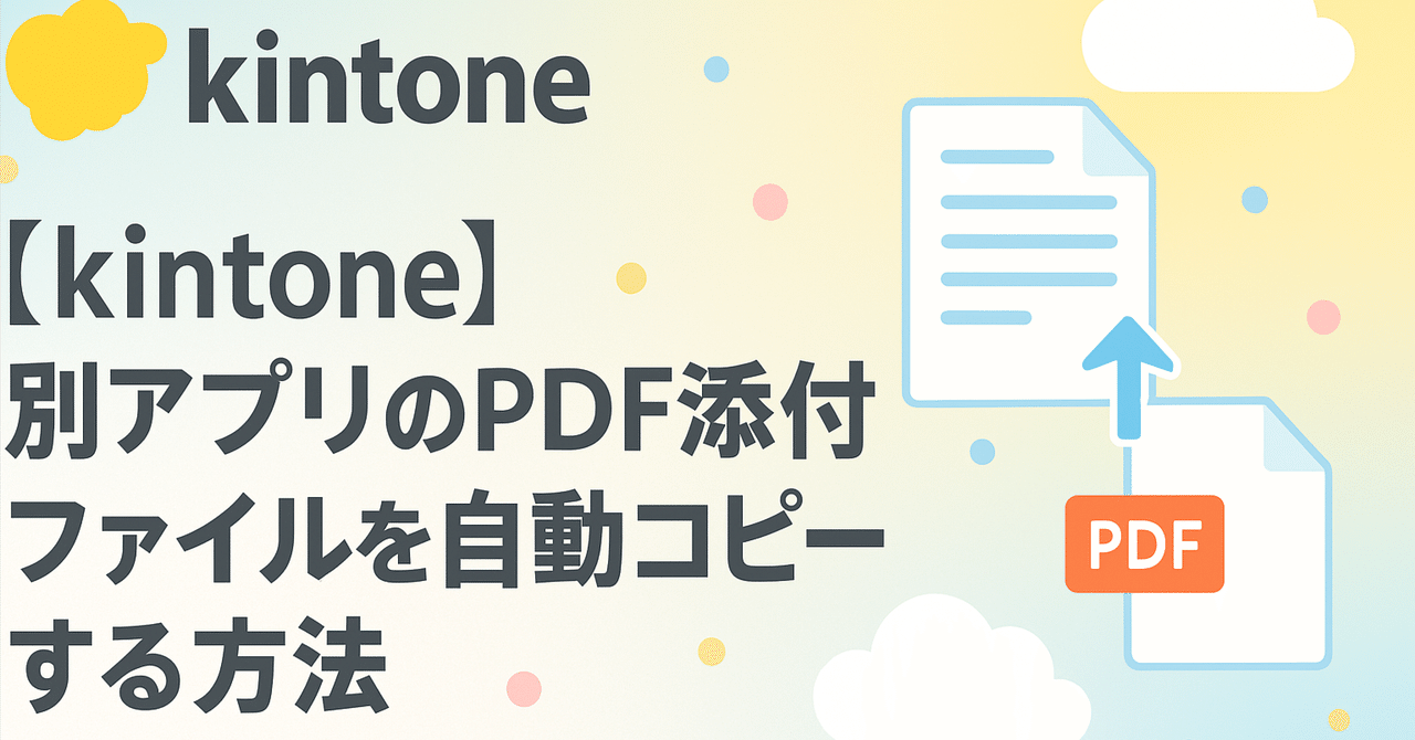 【kintone】別アプリのPDF添付ファイルを自動コピーする方法｜ほねた