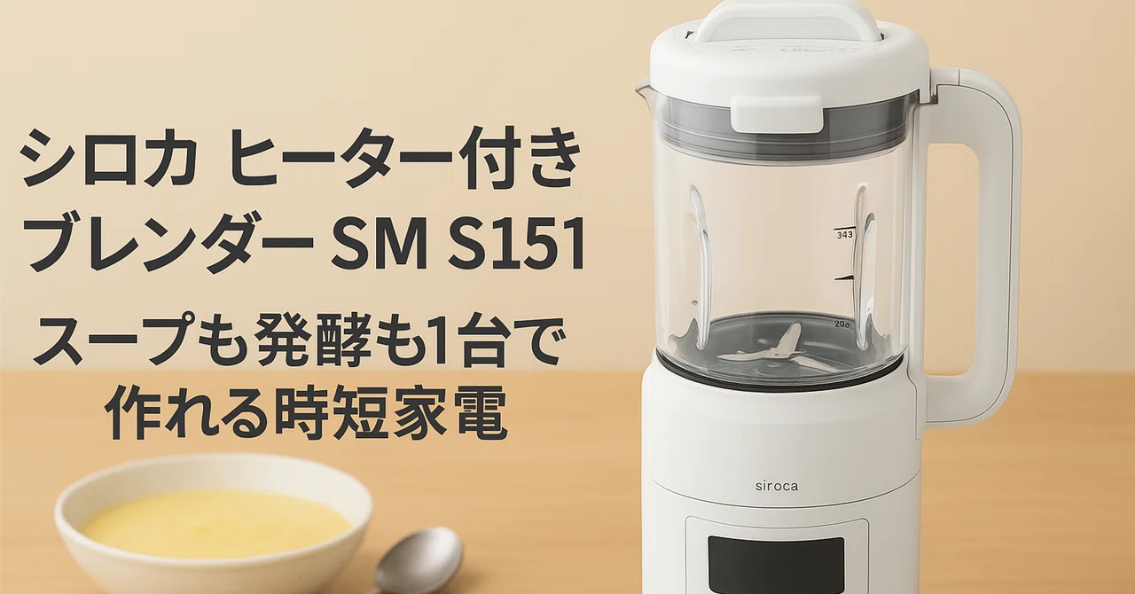シロカ ヒーター付きブレンダー SM S151の実力を解説 スープも発酵も1台で作れる時短家電の選び方ガイド｜毎日がラクになる店