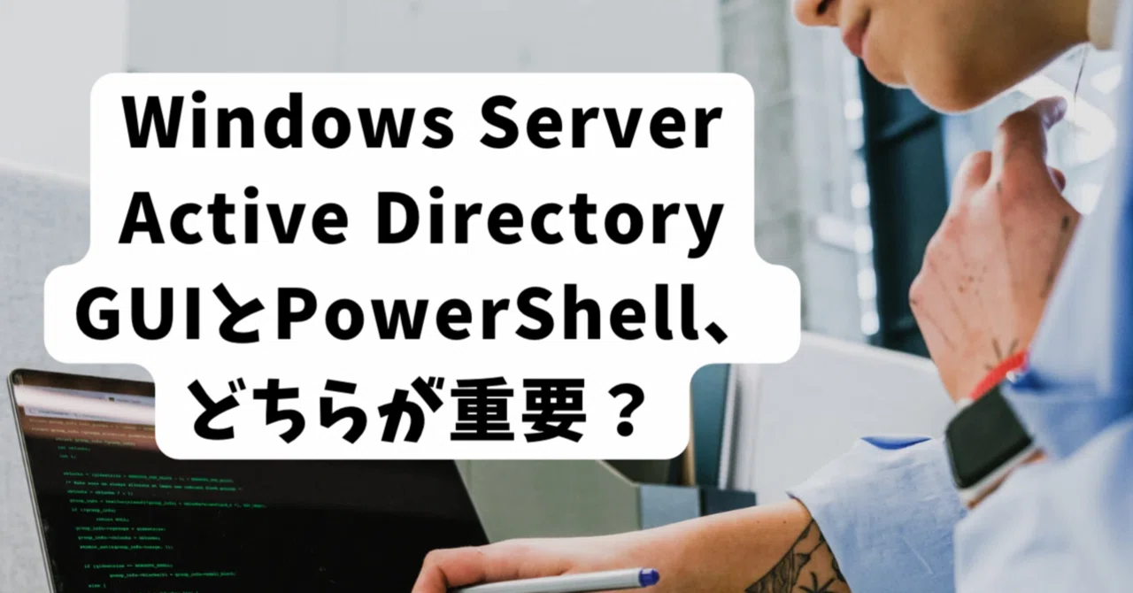 Active Directory管理におけるGUIとPowerShell、どちらが重要か？｜superengineer_m