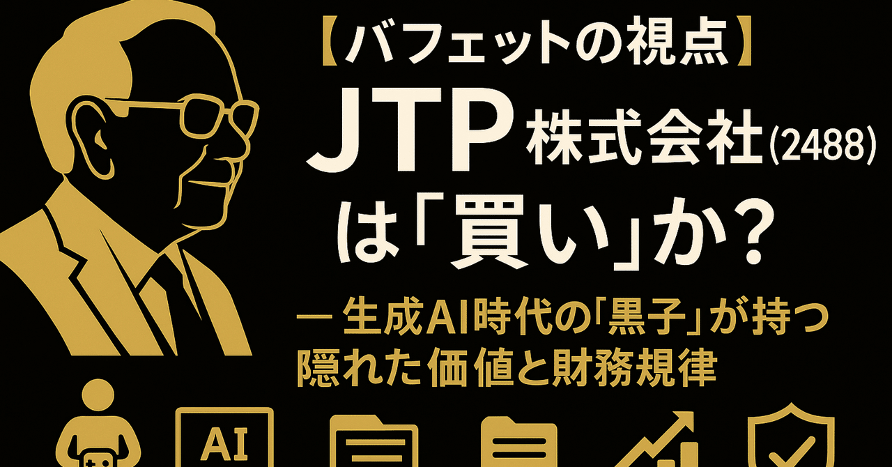 【バフェットの視点】JTP株式会社（2488）は『買い』か？ — 生成AI時代の「黒子」が持つ隠れた価値と財務規律｜AIバフェット研究所 所長