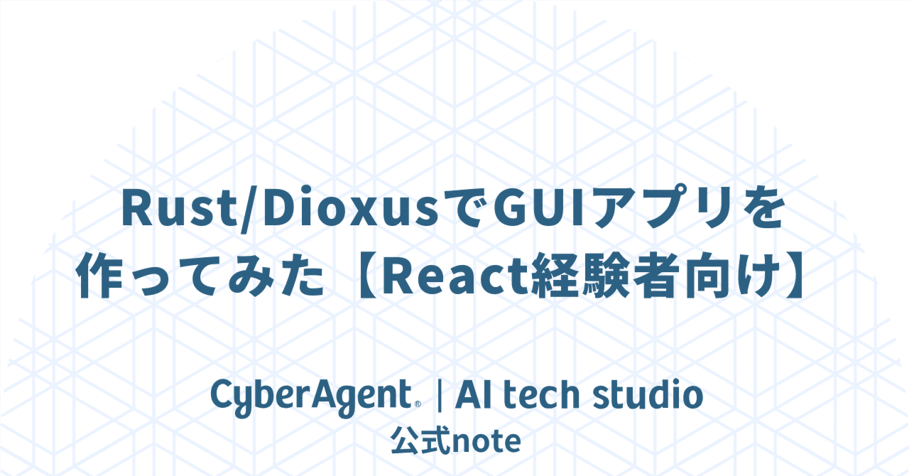 Rust/DioxusでGUIアプリを作ってみた【React経験者向け】｜CyberAgent AI事業本部公式note