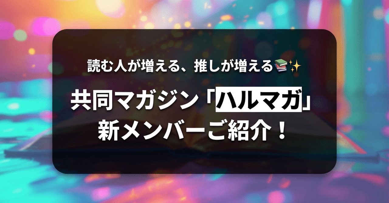 読む人が増える、推しが増える📚 共同マガジン「ハルマガ」新メンバーご紹介！｜ハル┃Webマーケター