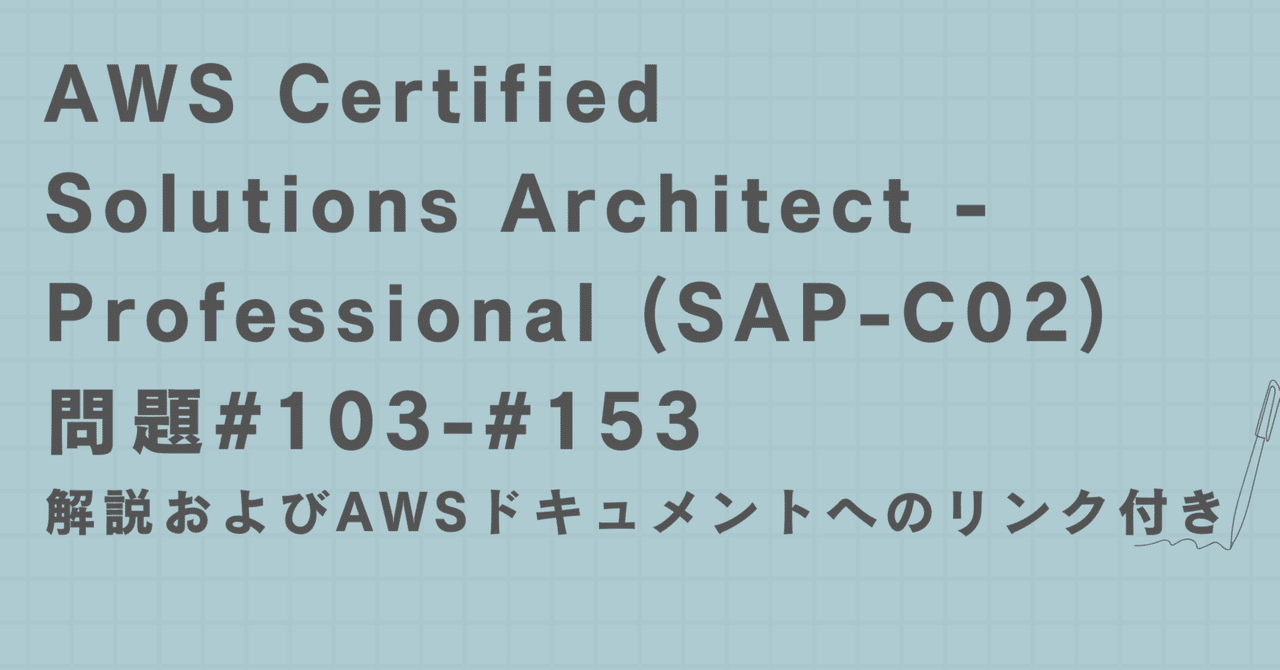 AWS Certified Solutions Architect - Professional (SAP-C02) 問題#103-#153 解説およびAWSドキュメントへのリンク付き｜Hukami