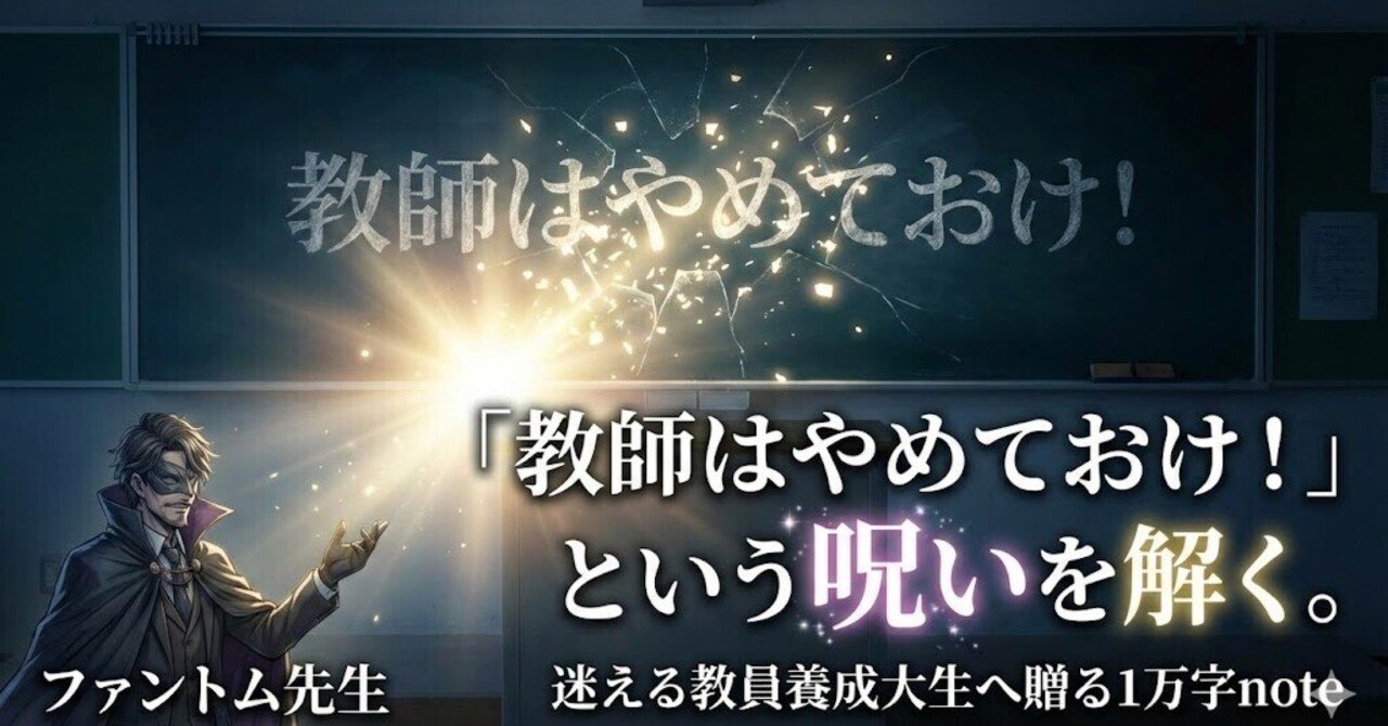 「教師はやめておけ！」という呪いを解く 迷える教員養成大生へ贈る1万字note｜ファントム先生