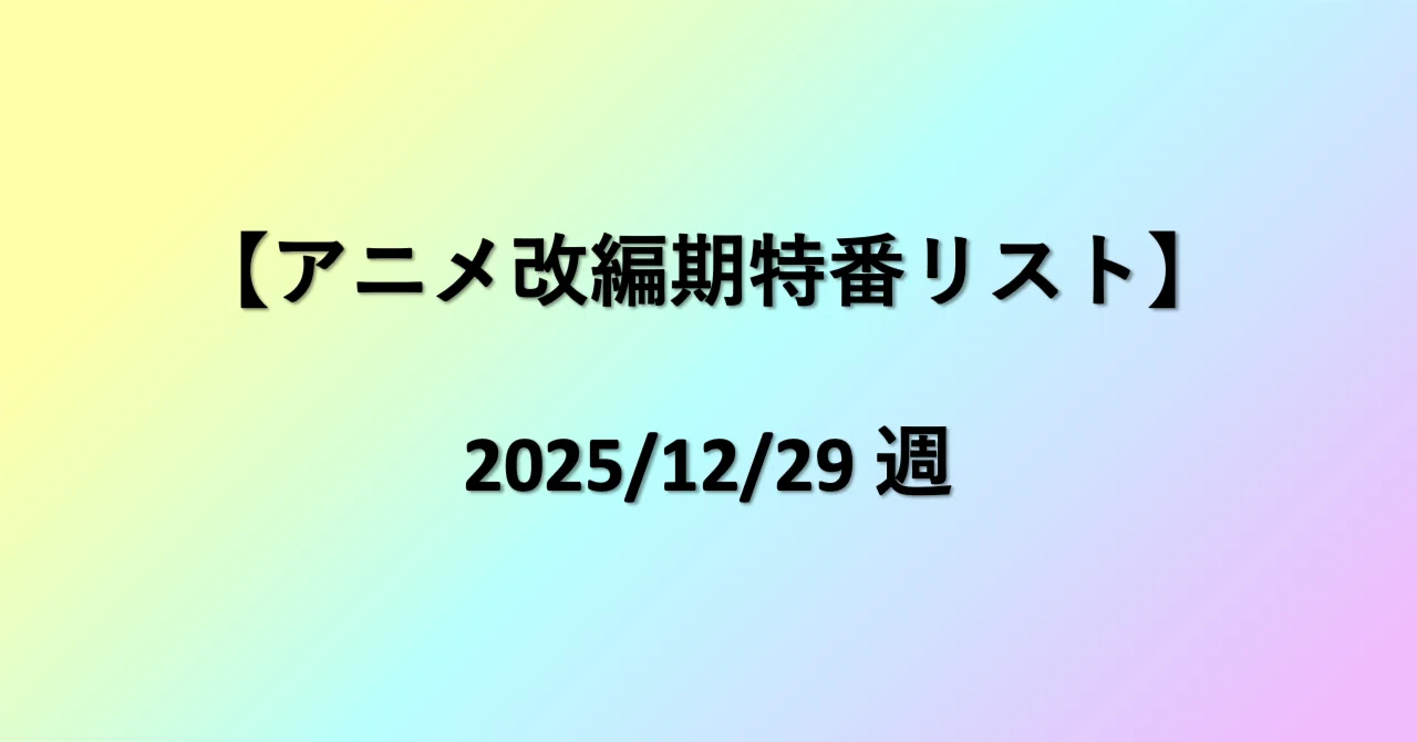 【アニメ改編期特番リスト】2025/12/29 週｜marginian / 片岡秀夫