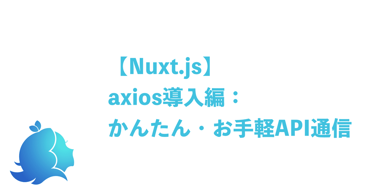 【Nuxt.js】axios導入編：かんたん・お手軽API通信｜aLiz