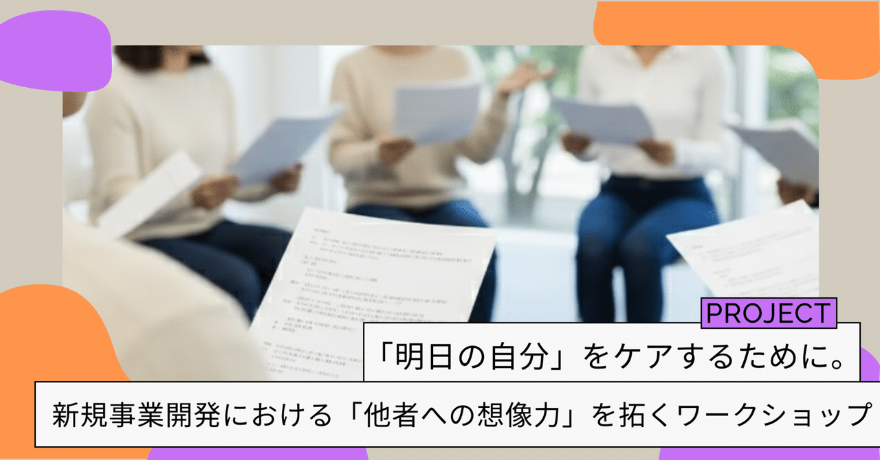 「明日の自分」をケアするために。——新規事業開発における「他者への想像力」を拓くワークショップ｜Deep Care Lab