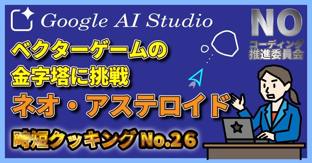 【Google AI Studio】時短クッキング No.26：ベクターゲームの金字塔に挑戦ネオ・アステロイド｜rorosuke