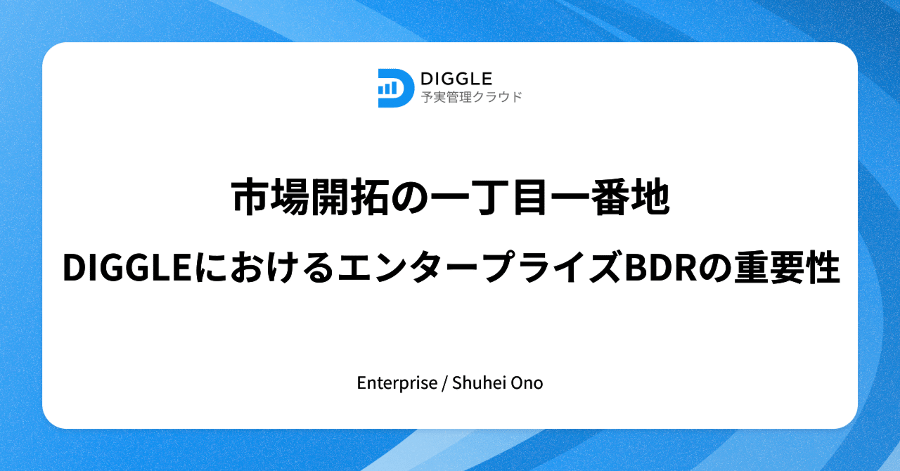 市場開拓の一丁目一番地、DIGGLEにおけるエンタープライズBDRの重要性｜Shuhei Ono