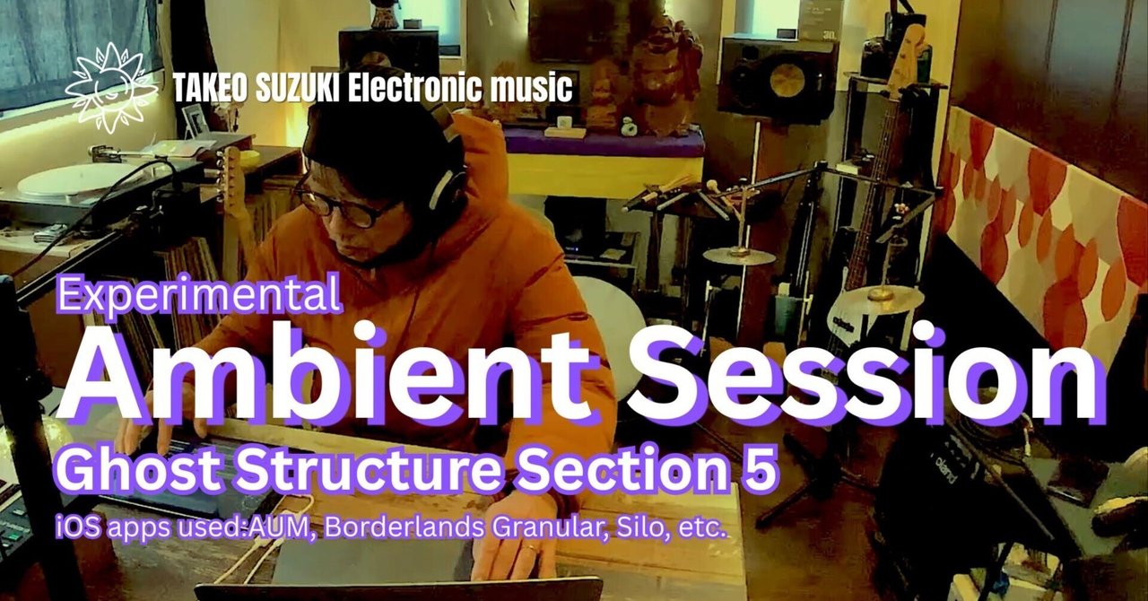 【YouTube】Ambient Session — Ghost Structure Section 5 (TAKEO SUZUKI)｜タケオスズキ