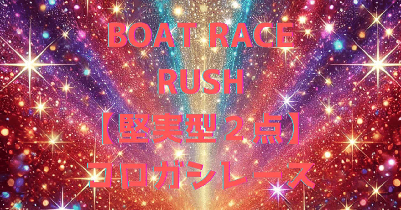 12/25 【堅実型2点】コロガシ2レース予想13時11分～｜BOAT RACE RUSH