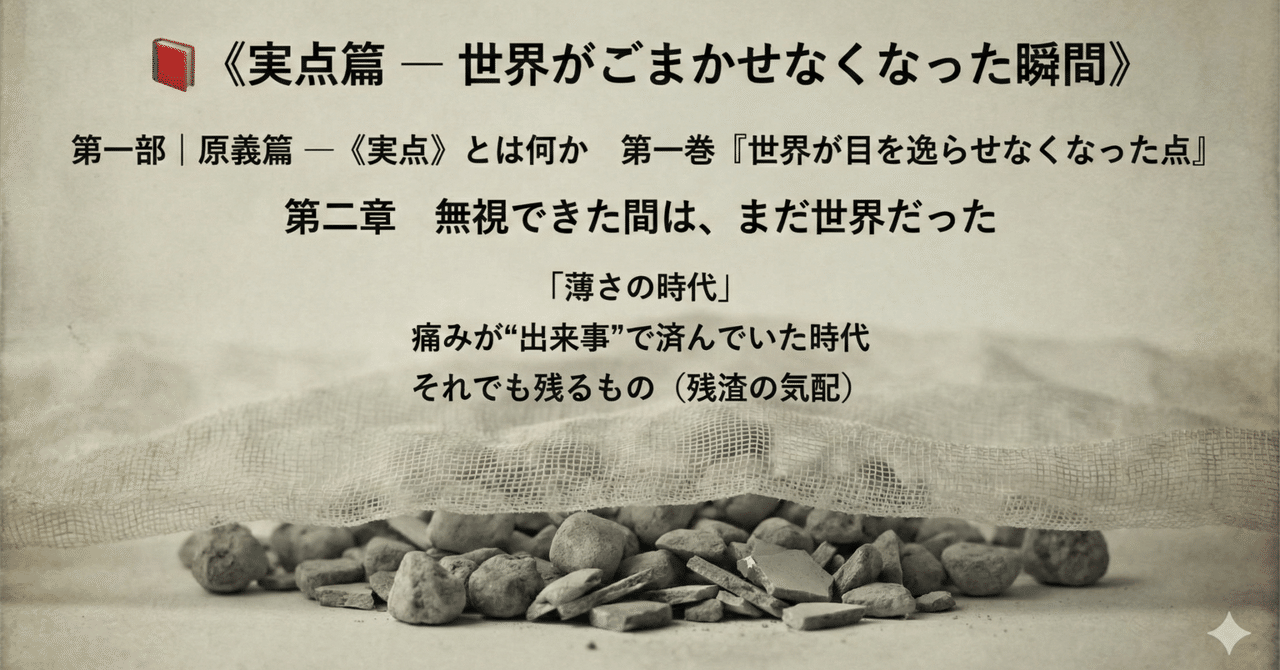 🟦 第一部｜原義篇 ― 《実点》とは何か 第一巻『世界が目を逸らせなくなった点』 第二章 無視できた間は、まだ世界だった｜梅田 悠史