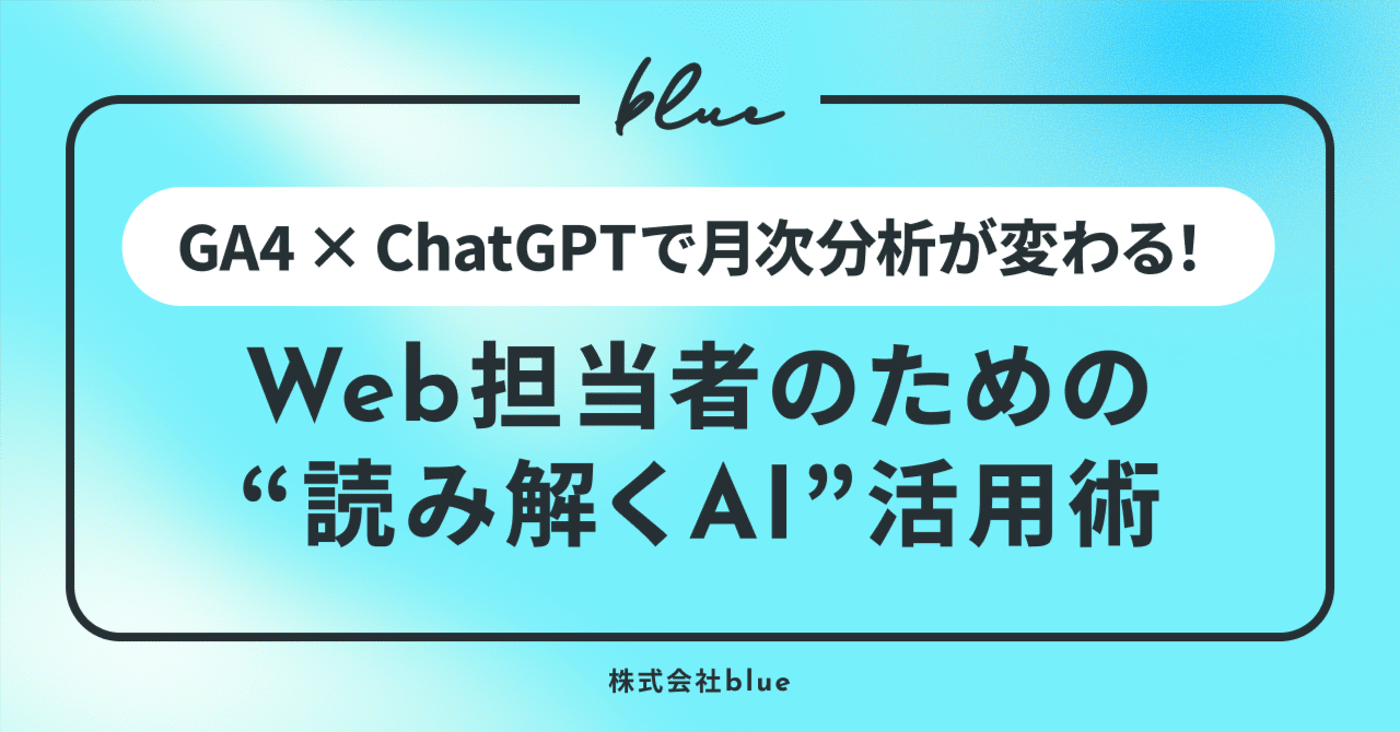 GA4 × ChatGPTで月次分析が変わる！ Web担当者のための“読み解くAI”活用術｜株式会社blue