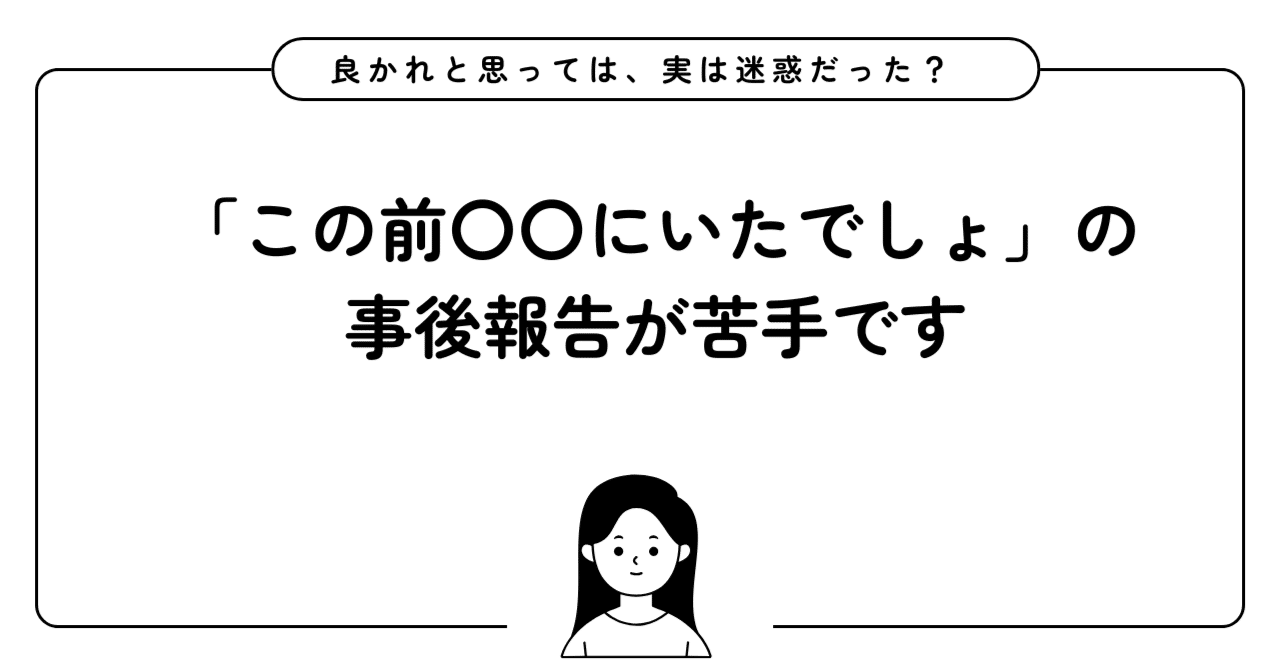 「この前〇〇にいたでしょ」の事後報告が苦手です｜yui