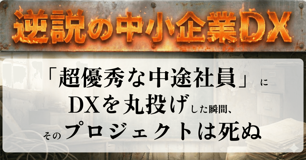 「超優秀な中途社員」にDXを丸投げした瞬間、そのプロジェクトは死ぬ 〜何が組織を動かすのか〜｜ Jun Watanabe | 逆説の中小企業DX