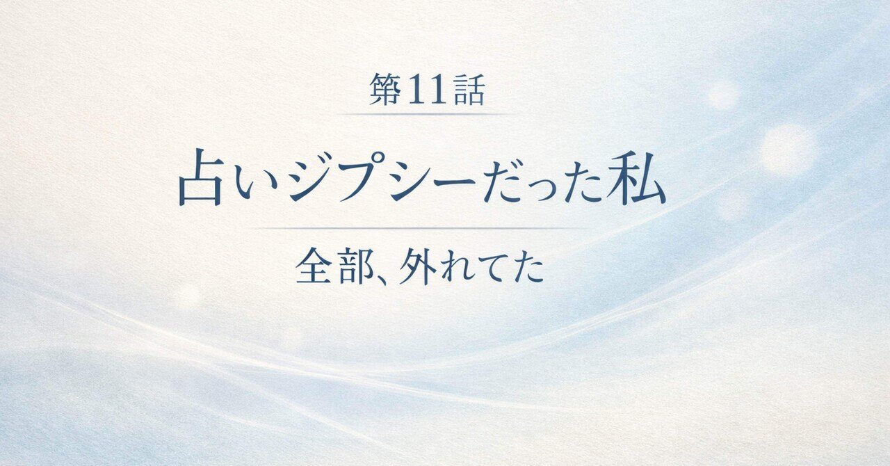 第11話｜占いジプシーだった私――全部、外れてた私は、占いジプシーだった。｜陰陽霊媒師こばゆ