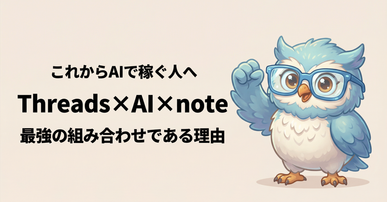 これからAIで稼ぐ人へ｜Threads×AI×noteの組み合わせが最強である理由｜フクくん｜AIで自由をつくる🦉