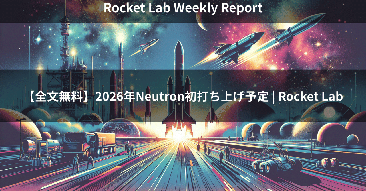【全文無料】2026年Neutron初打ち上げ予定 | Rocket Lab｜宇宙企業レポート