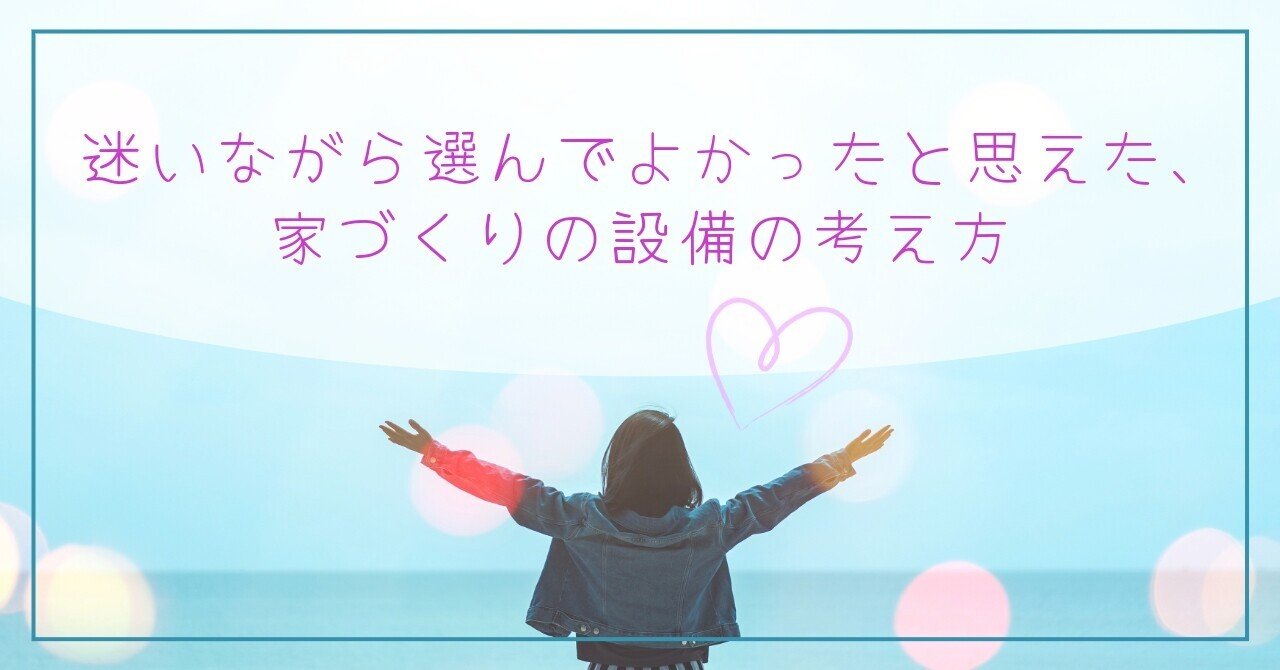 迷いながら選んでよかったと思えた、家づくりの設備の考え方｜shirokuma_0803