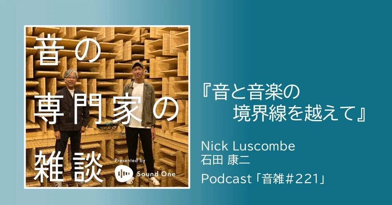 音と音楽の境界線を越えて Nick Luscombe × 石田 康二 Podcast 「音雑#221」 ｜Sound One