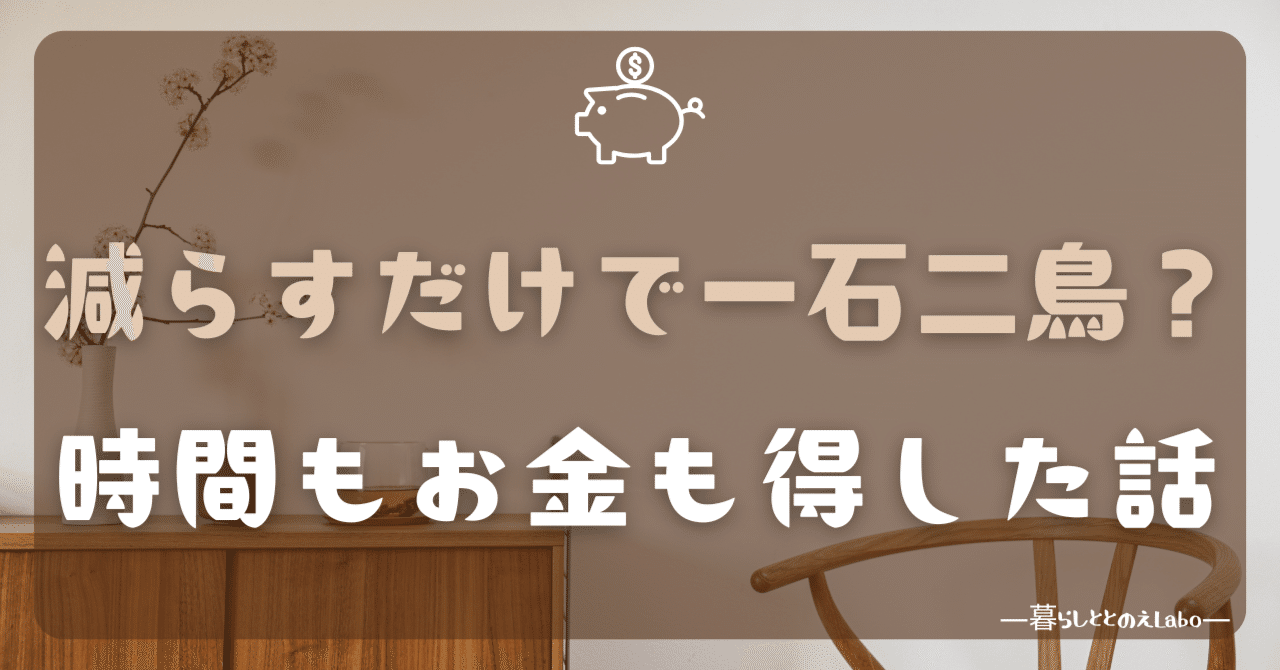 減らすだけで一石二鳥？時間もお金も得した話｜きゅう｜暮らしととのえLabo