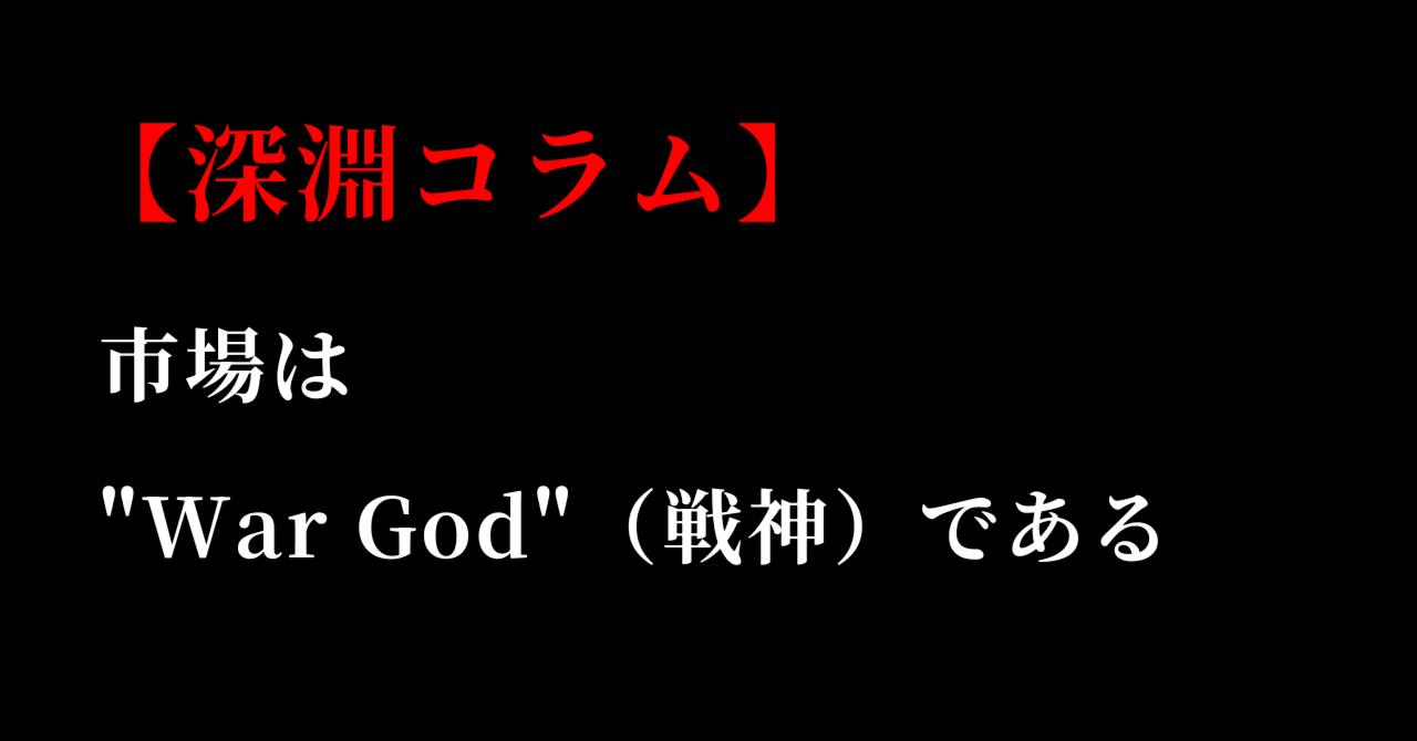 【深淵コラム】市場は "War God"（戦神）である｜大木＠某Web屋の「遺言」｜市場原理の奴隷