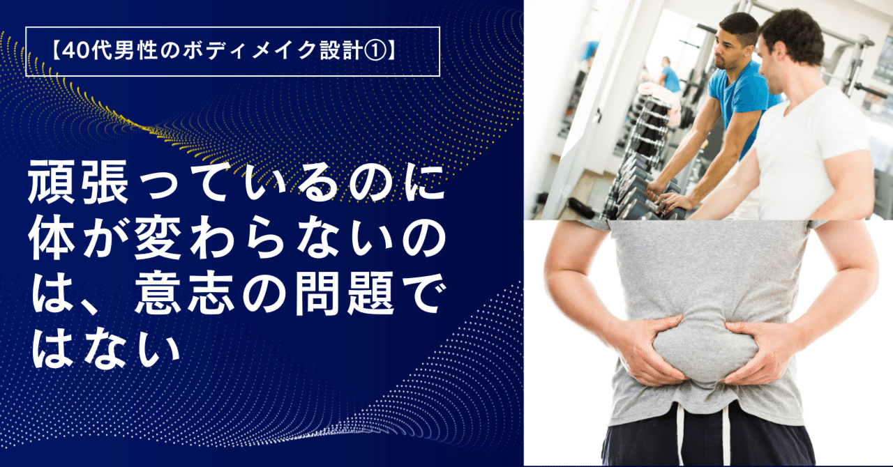 【40代男性のボディメイク設計①】頑張っているのに体が変わらないのは、意志の問題ではない｜Shinichi Takeuchi