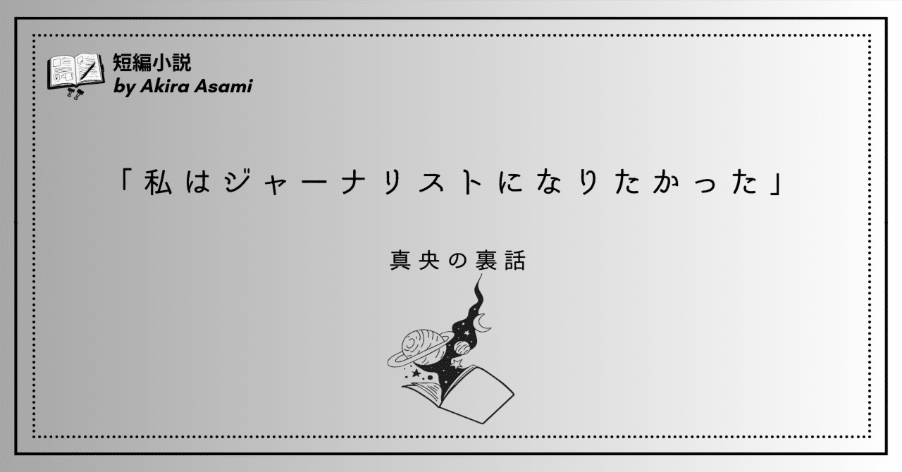 「私はジャーナリストになりたかった」｜Akira Asami
