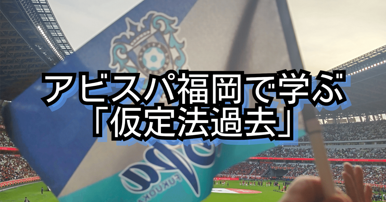 アビスパ福岡で学ぶ「仮定法過去」｜taku・kon