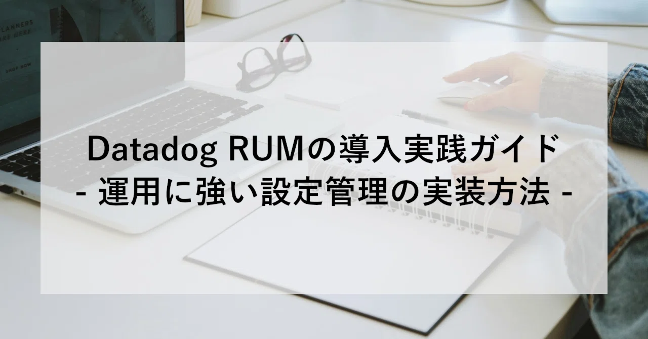 Datadog RUMの導入実践ガイド - 運用に強い設定管理の実装方法 -｜SHIFT Group 技術ブログ