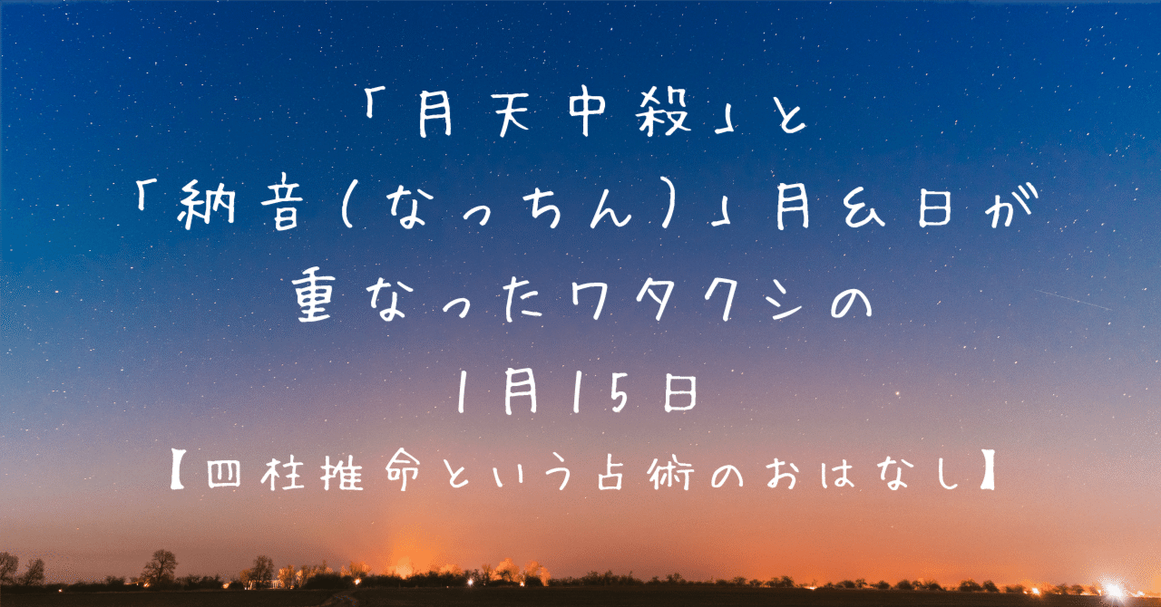 「月天中殺」と「納音（なっちん）」月＆日が重なったワタクシの1月15日【四柱推命という占術のおはなし】｜erico【少しずつ小さく起こすキセキ ...