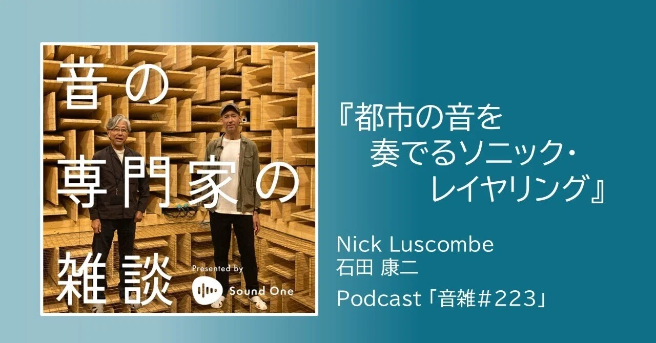 都市の音を奏でる「ソニック・レイヤリング」 Nick Luscombe × 石田康二 Podcast「音雑#223」｜Sound One